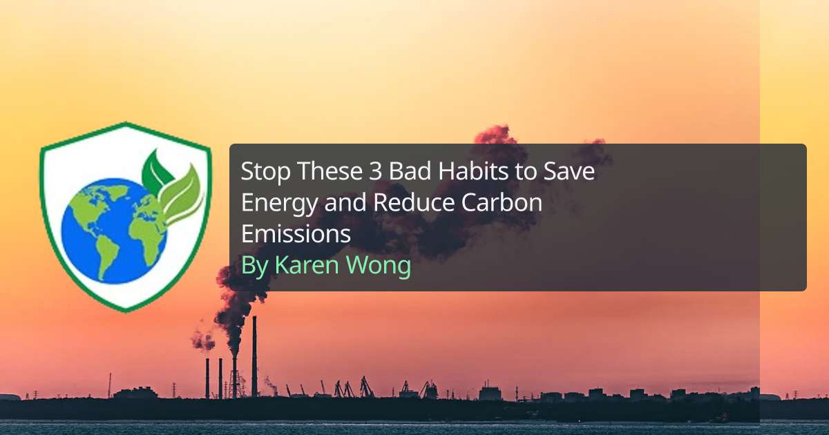 Stop These 3 Bad Habits to Save Energy and Reduce Carbon Emissions ...